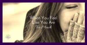 When You Feel Like You Are Too Much