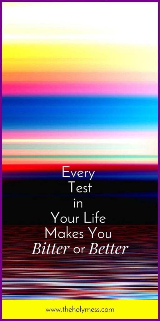 Every Test in Your Life Makes You Bitter or Better.