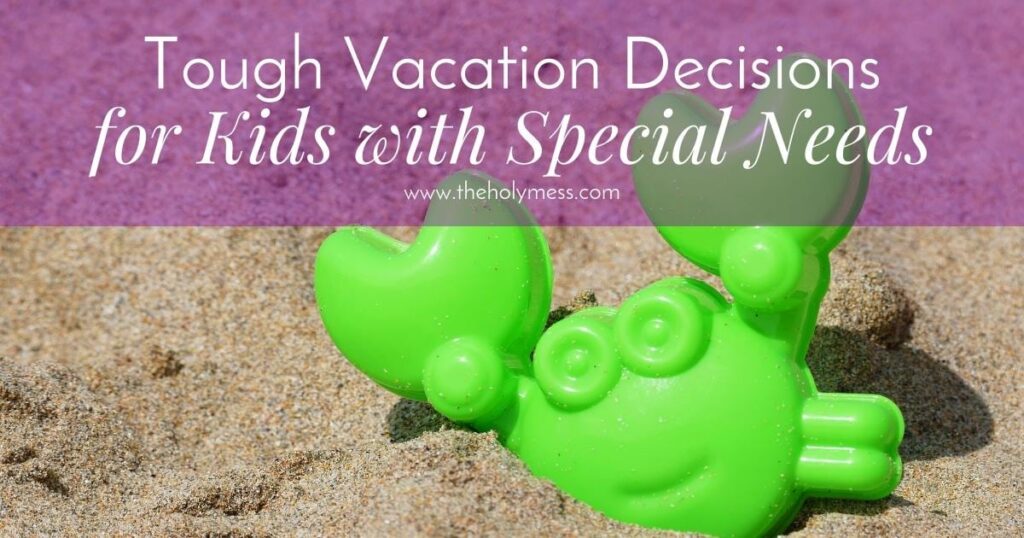 Tough Vacation Decisions for Kids with Special Needs The Holy Mess