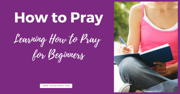How to Pray for Beginners - A Simple Guide The Holy Mess