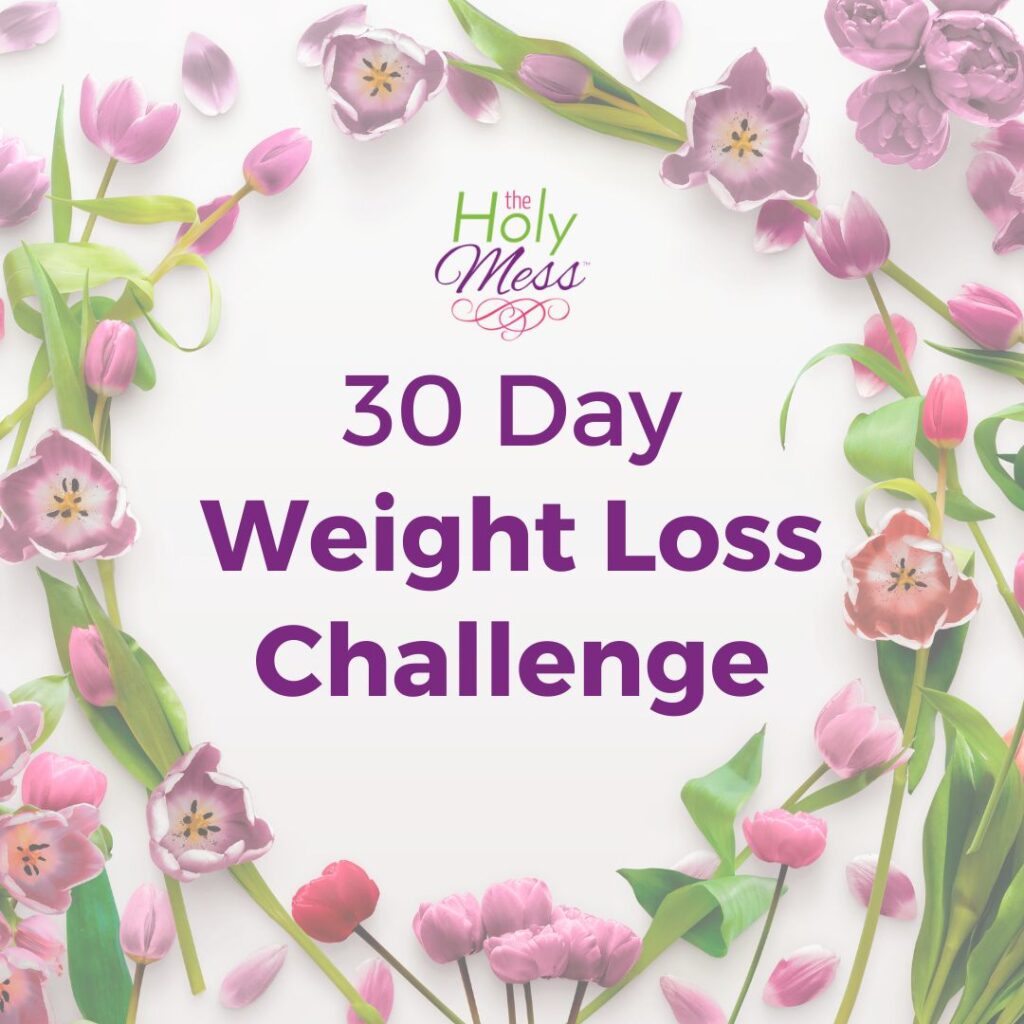 The Holy Mess 30 Day Weight Loss Challenge {Self-Guided} - The Holy Mess